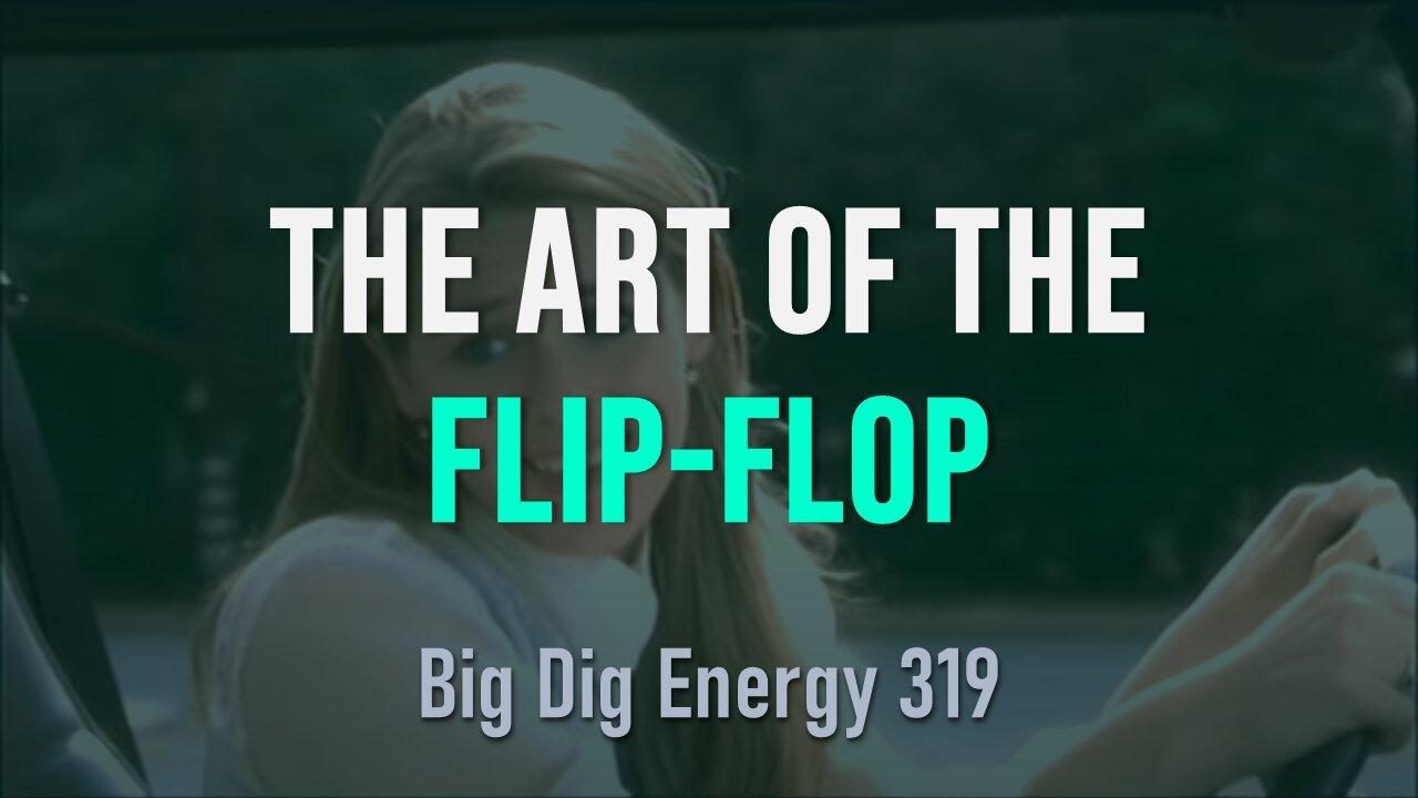 Big Dig Energy 319: The Art of the Flip-Flop - One News Page VIDEO